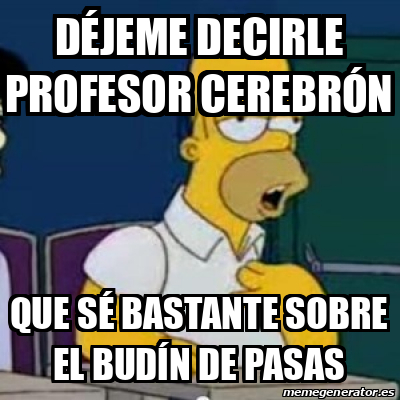 Meme Personalizado - Déjeme decirle profesor Cerebrón Que sé bastante ...