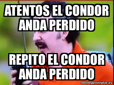 Meme Personalizado - Atentos el condor anda perdido Repito el condor ...