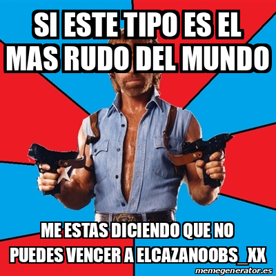 Meme Chuck Norris - SI ESTE TIPO ES EL MAS RUDO DEL MUNDO ME ESTAS ...
