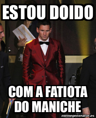 Meme Personalizado - ESTOU Doido COM A FATIOTA DO MANICHE - 31905945
