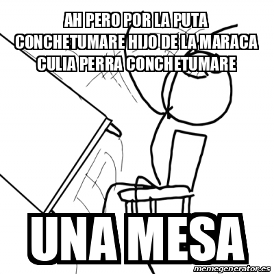 Meme Desk Flip Rage Guy - AH PERO POR LA PUTA CONCHETUMARE HIJO DE LA ...