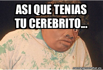 Meme Personalizado - ASI QUE TENIAS TU CEREBRITO... - 31906283