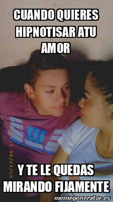 Meme Personalizado - cuando quieres hipnotisar atu amor y te le quedas ...