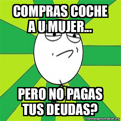 Meme Challenge Accepted - Compras coche a u mujer... pero no pagas tus ...
