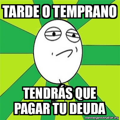 Meme Challenge Accepted - Tarde o temprano tendrás que pagar tu deuda ...