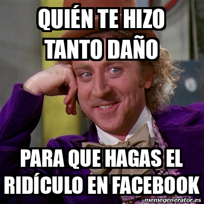 Meme Willy Wonka - Quién te hizo tanto daño Para que hagas el ridículo ...