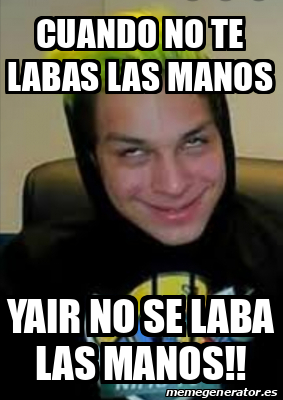 Meme Personalizado - Cuando no te labas las manos Yair no se laba las ...