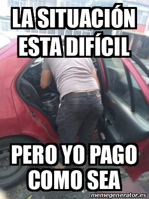 Meme Personalizado - la SITUACIÓN esta DIFÍCIL pero yo pago como sea ...