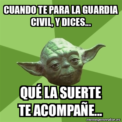 Meme Yoda - Cuando te para la guardia civil, y dices... Qué la suerte ...