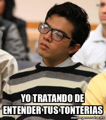 Meme Personalizado - YO TRATANDO DE ENTENDER tus tonterias - 31907867