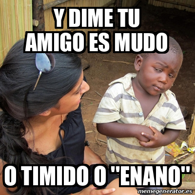 Meme Skeptical 3rd World Kid - y dime tu amigo es mudo o timido o ...