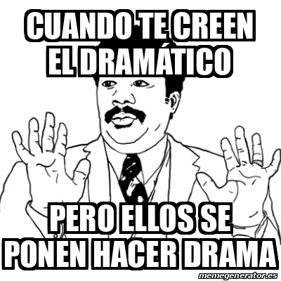 Meme Ay Si - Cuando te creen el dramático Pero ellos se ponen hacer ...