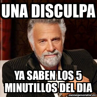 Meme Most interesting man - una disculpa ya saben los 5 minutillos del ...