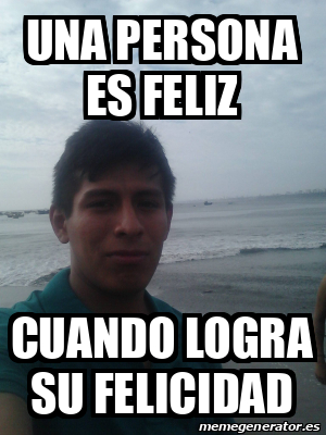 Meme Personalizado - una persona es feliz cuando logra su felicidad ...