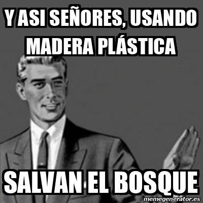 Meme Correction Guy - y asi señores, usando madera plástica salvan el ...
