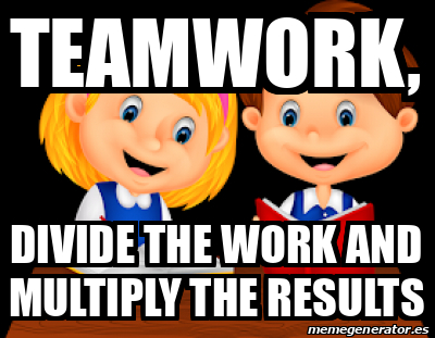 Meme Personalizado - Teamwork, DIVIDE THE WORK AND MULTIPLY THE RESULTS ...