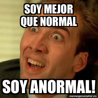 Meme No me digas - Soy mejor que normal soy anormal! - 31909853