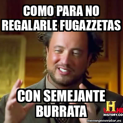 Meme Ancient Aliens - Como para no regalarle fugazzetas Con semejante ...