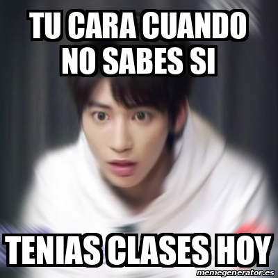 Meme Personalizado - tu cara cuando no sabes si tenias clases hoy ...