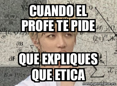 Meme Personalizado - cuando el profe te pide que expliques que etica ...