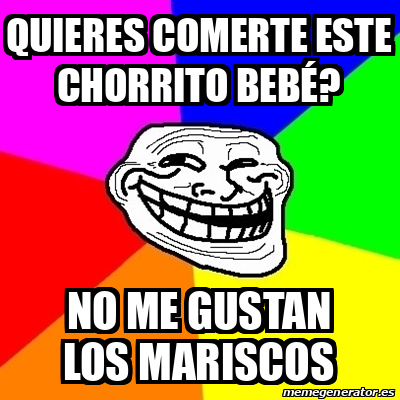 Meme Troll - Quieres comerte este chorrito bebé? No me gustan los ...