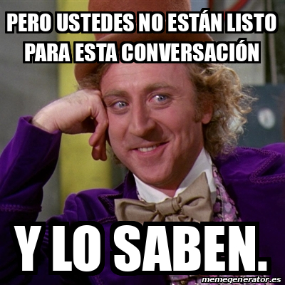 Meme Willy Wonka - Pero ustedes no están listo para esta conversación Y ...