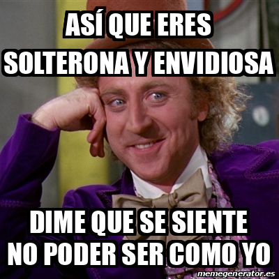 Meme Willy Wonka - Así que eres solterona y envidiosa Dime que se ...