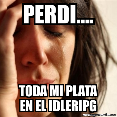 Meme Problems - perdi.... toda mi plata en el idleripg - 31910809