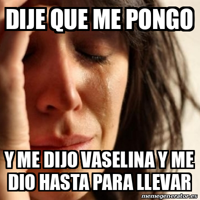 Meme Problems - Dije que me pongo Y me dijo vaselina y me dio hasta ...