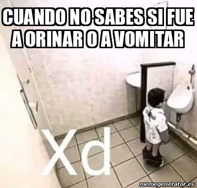 Meme Personalizado - Cuando no sabes si fue a orinar o a vomitar - 31910936