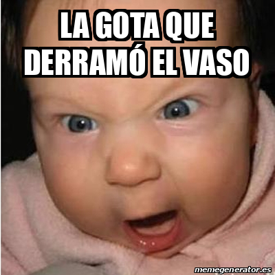Meme Bebe furioso - LA GOTA QUE DERRAMÓ EL VASO - 31911220