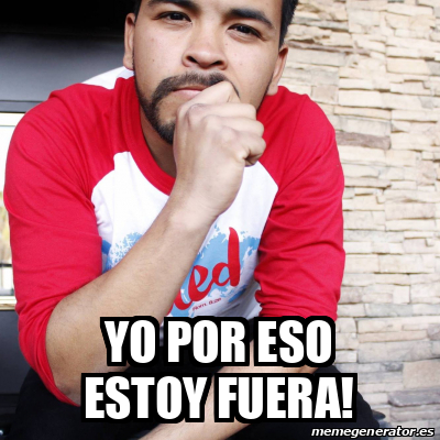 Meme Personalizado - yo por eso estoy fuera! - 31911431