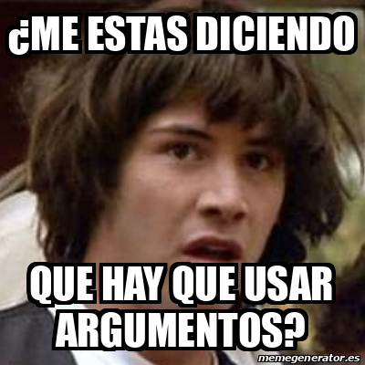 Meme Keanu Reeves - ¿mE ESTAS DICIENDO QUE HAY QUE USAR ARGUMENTOS ...