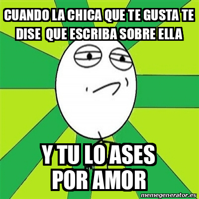 Meme Challenge Accepted - CUANDO LA CHICA QUE TE GUSTA TE DISE QUE ...