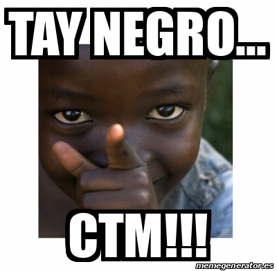 Meme Personalizado - tay negro... ctm!!! - 31911996