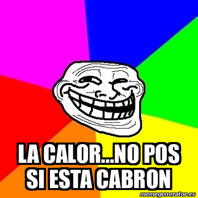 Meme Troll - la calor...no pos si esta cabron - 31912291
