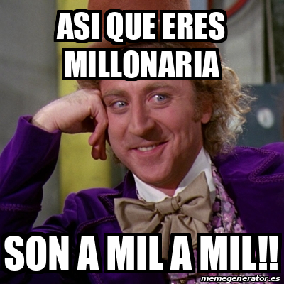 Meme Willy Wonka - Asi que eres millonaria Son a mil a mil!! - 31912293