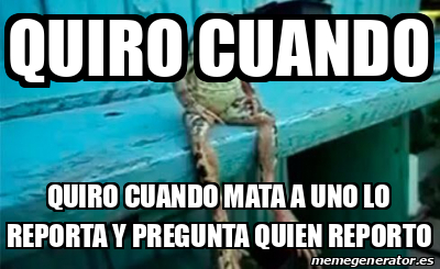 Meme Personalizado - Quiro cuando Quiro cuando mata a uno lo reporta y ...