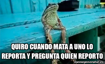 Meme Personalizado - Quiro cuando mata a uno lo reporta y pregunta ...