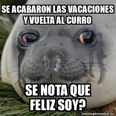 Meme Personalizado - se acabaron las vacaciones y vuelta al curro se ...