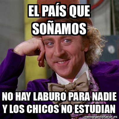 Meme Willy Wonka - el país que soñamos no hay laburo para nadie y los ...