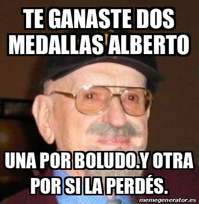 Meme Personalizado - te ganaste dos medallas alberto una por boludo.y ...