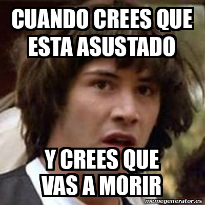 Meme Keanu Reeves - CUANDO CREES QUE ESTA ASUSTADO Y CREES QUE VAS A ...
