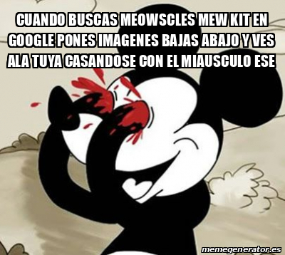 Meme Personalizado - cuando buscas meowscles mew kit en google pones ...
