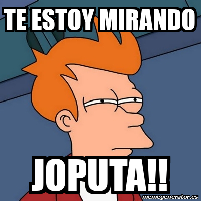Meme Futurama Fry - Te estoy mirando Joputa!! - 31912681