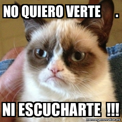 Meme Grumpy Cat - NO QUIERO VERTE . NI ESCUCHARTE !!! - 31912702