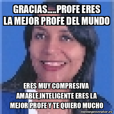 Meme Personalizado - Gracias.....profe eres la mejor profe del mundo ...