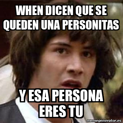 Meme Keanu Reeves - when dicen que se queden una personitas y esa ...