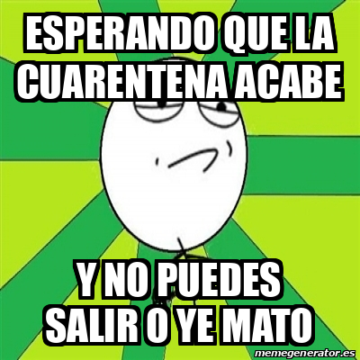 Meme Challenge Accepted - esperando que la cuarentena acabe y no puedes ...