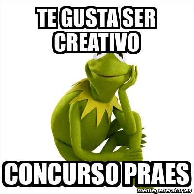Meme Kermit the frog - te gusta ser creativo concurso praes - 31914248